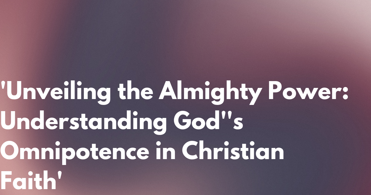 "Unveiling the Almighty Power: Understanding God's Omnipotence in Christian Faith"