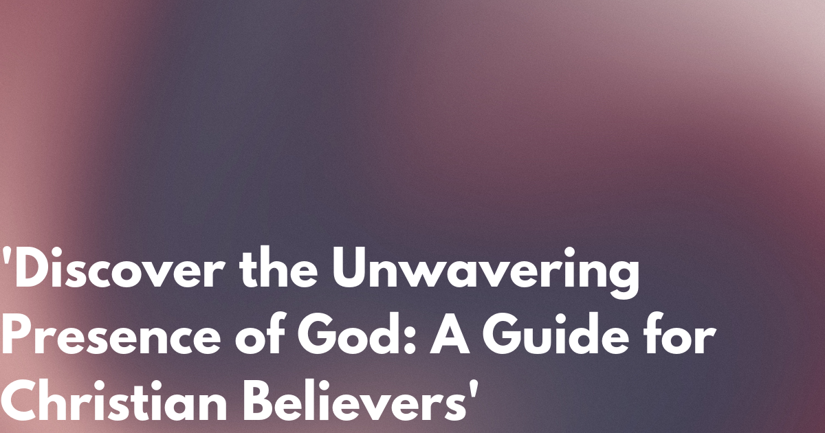'Discover the Unwavering Presence of God: A Guide for Christian Believers'