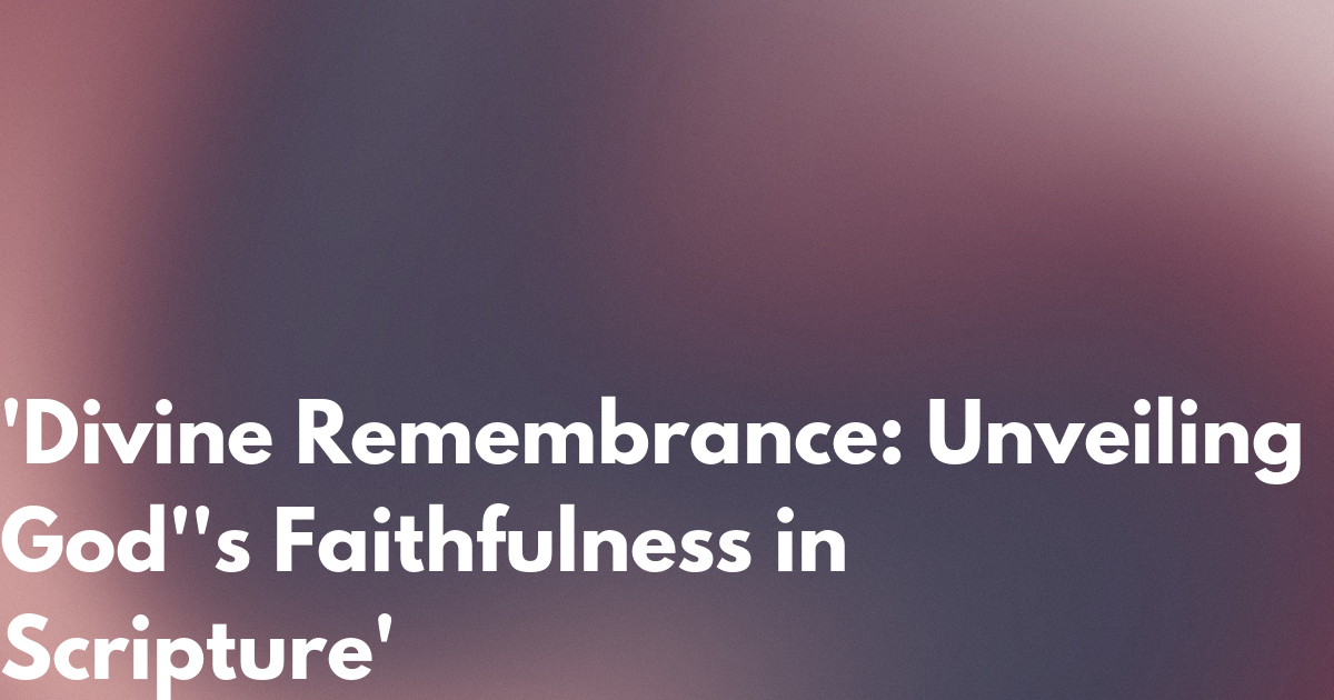 "Divine Remembrance: Unveiling God's Faithfulness in Scripture"
