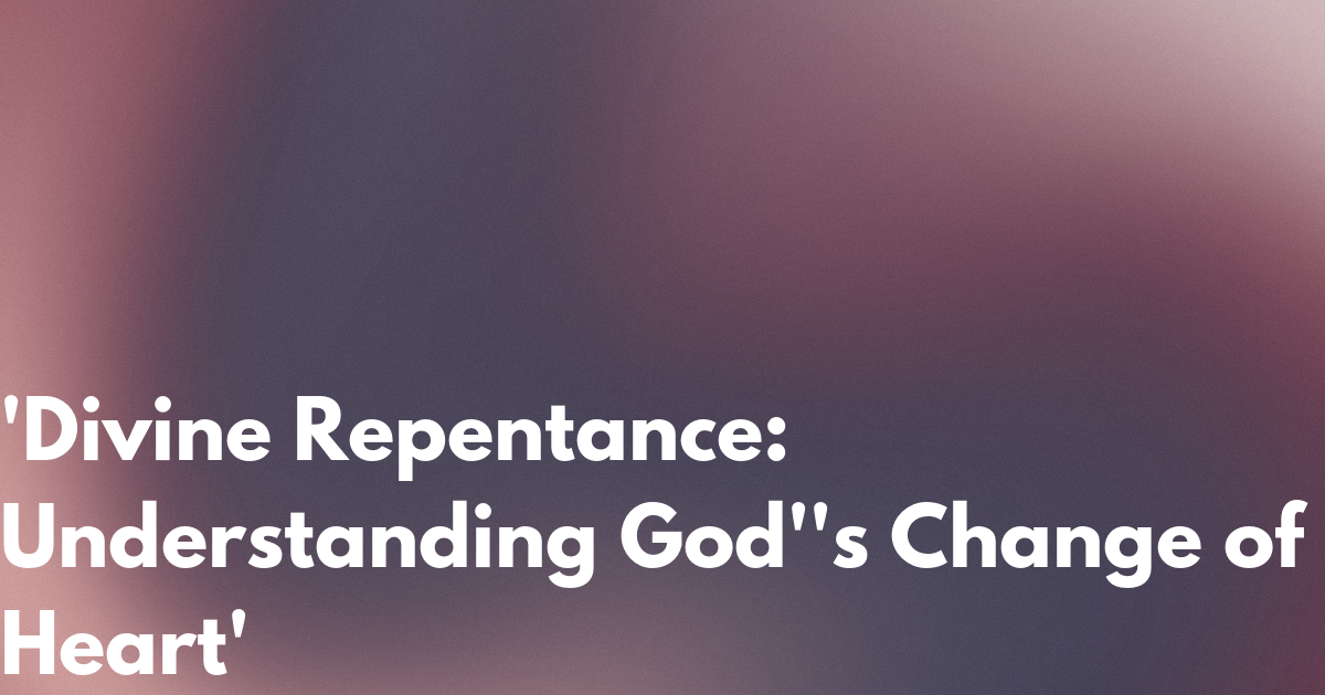 "Divine Repentance: Understanding God's Change of Heart"