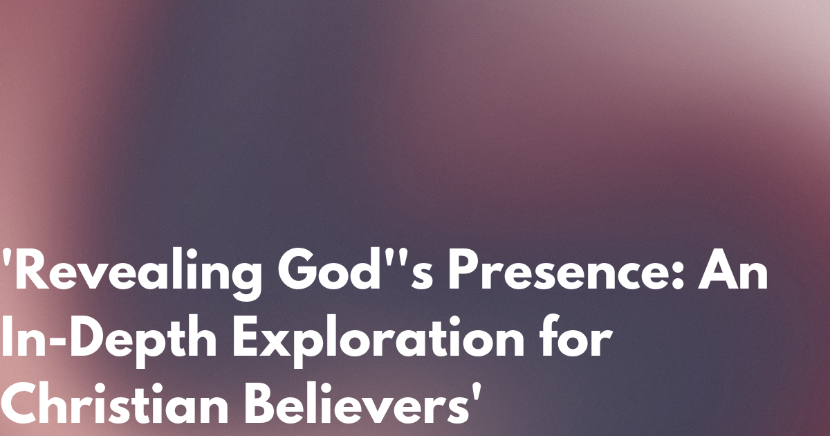"Revealing God's Presence: An In-Depth Exploration for Christian Believers"
