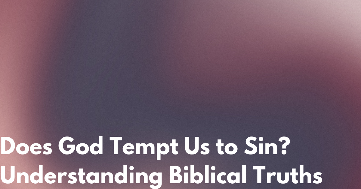Does God Tempt Us to Sin? Understanding Biblical Truths