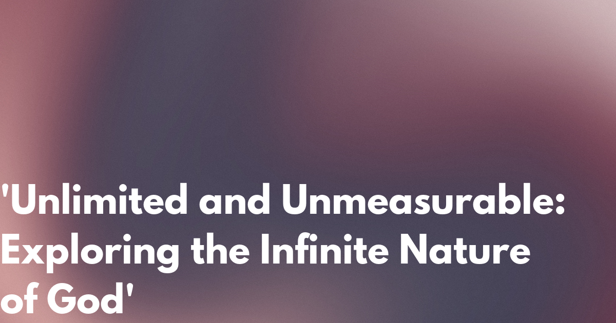 'Unlimited and Unmeasurable: Exploring the Infinite Nature of God'