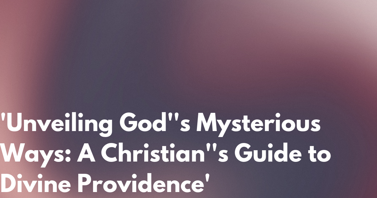 "Unveiling God's Mysterious Ways: A Christian"'s Guide to Divine ...