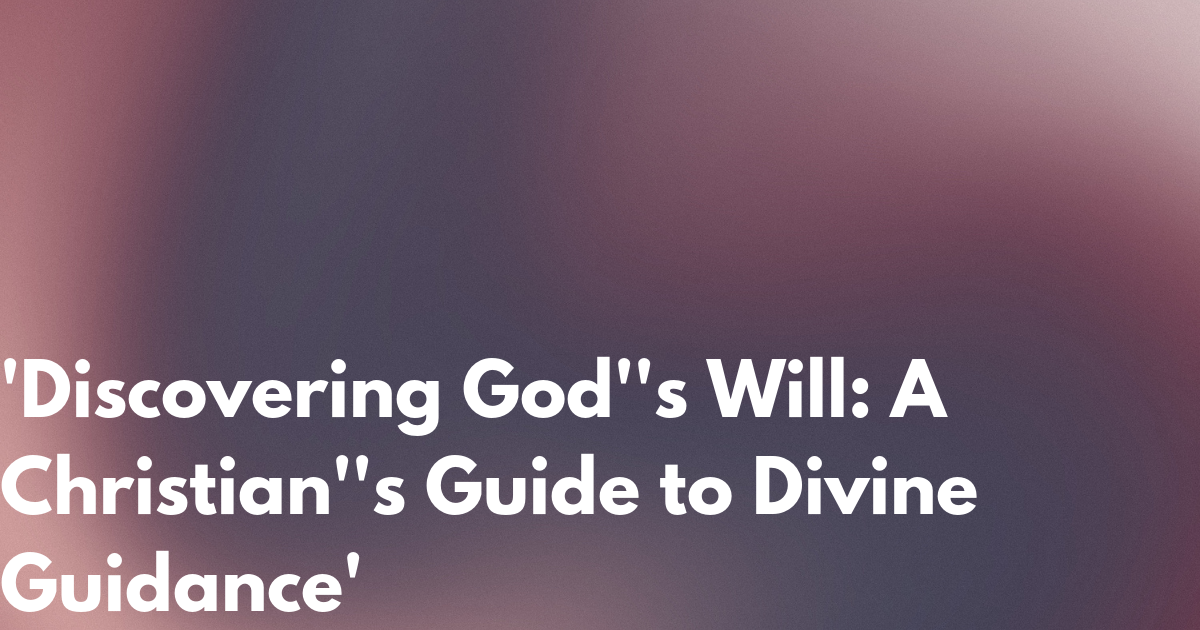 "Discovering God's Will: A Christian"'s Guide to Divine Guidance'