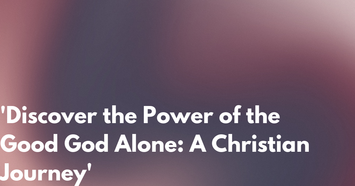 'Discover the Power of the Good God Alone: A Christian Journey'