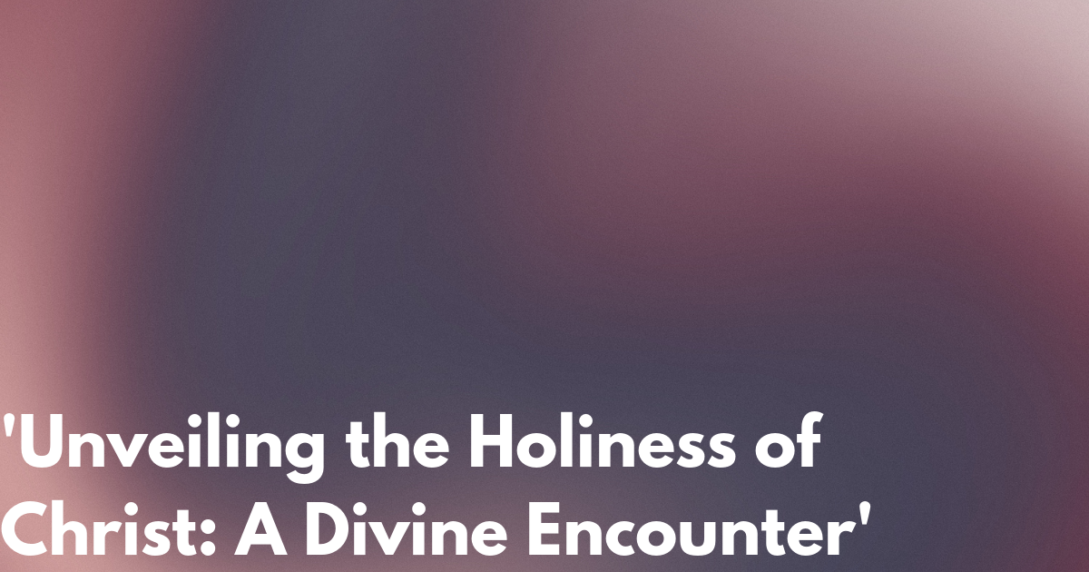 'Unveiling the Holiness of Christ: A Divine Encounter'
