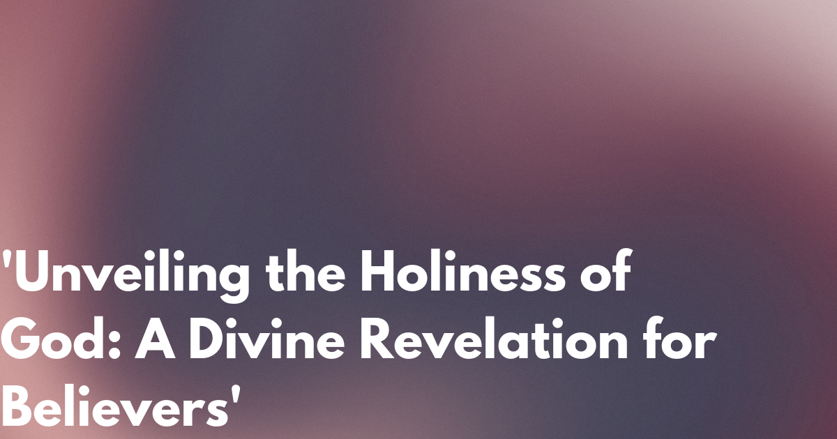 'Unveiling the Holiness of God: A Divine Revelation for Believers'