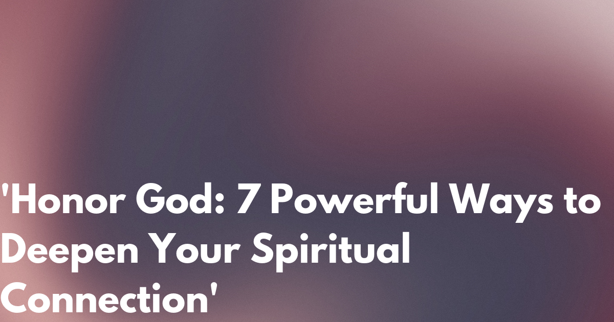 'Honor God: 7 Powerful Ways to Deepen Your Spiritual Connection'