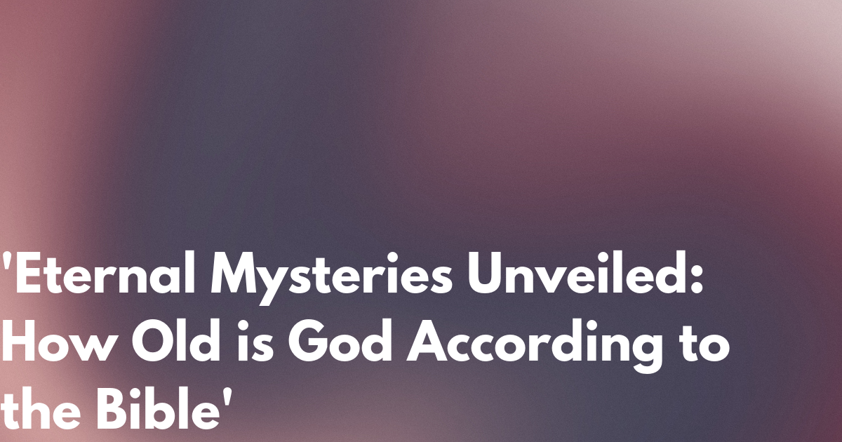 'How Old is God According to the Bible'