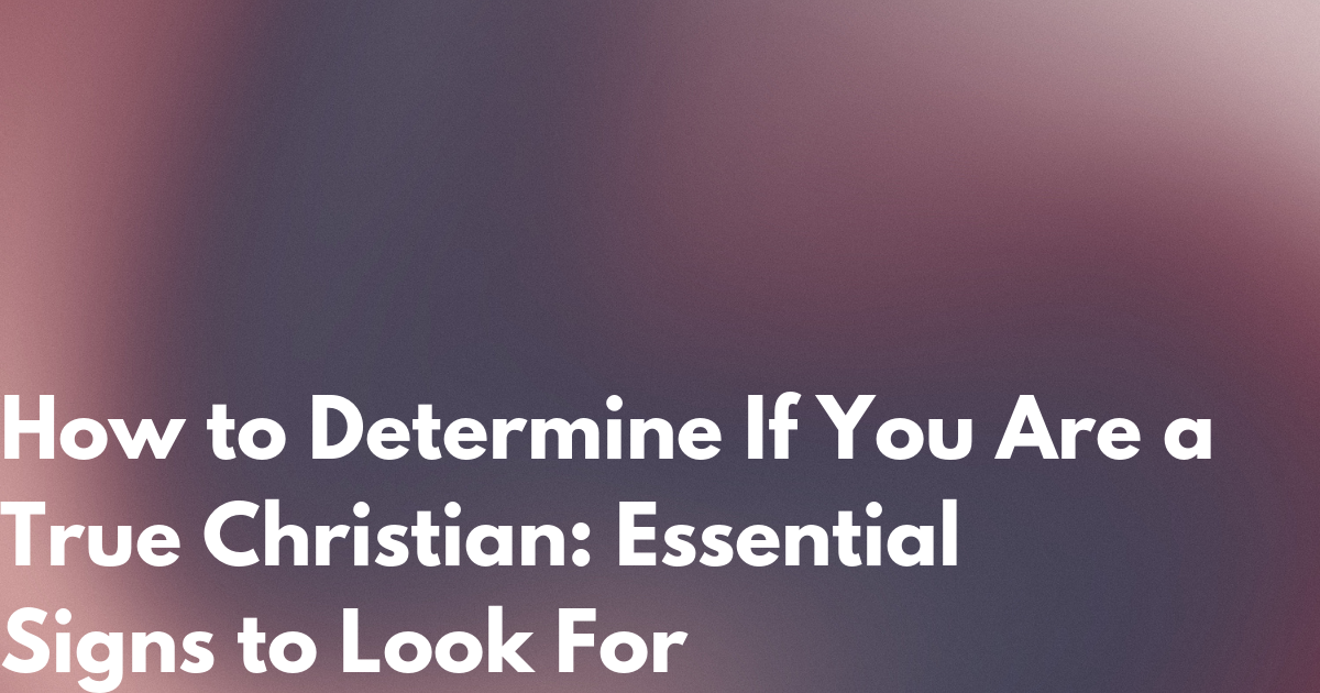 How to Determine If You Are a True Christian: Essential Signs to Look For