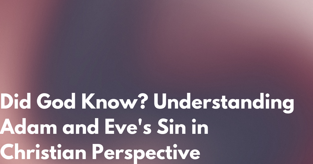 Did God Know? Understanding Adam and Eve's Sin in Christian Perspective