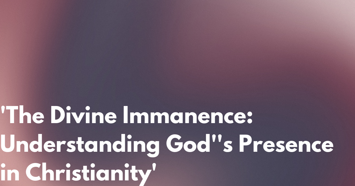 "The Divine Immanence: Understanding God's Presence in Christianity"