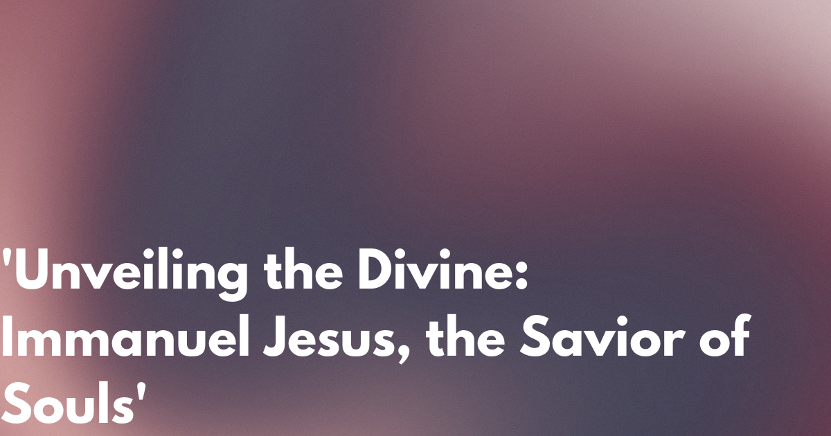 'Unveiling the Divine: Immanuel Jesus, the Savior of Souls'