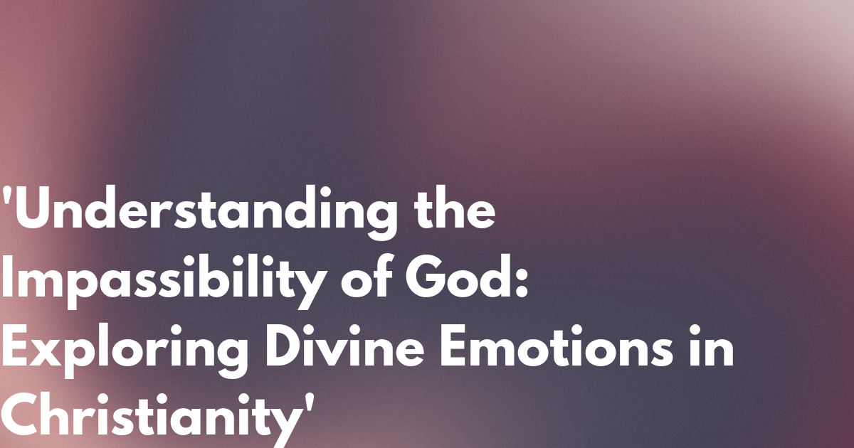 'Understanding the Impassibility of God: Exploring Divine Emotions in ...