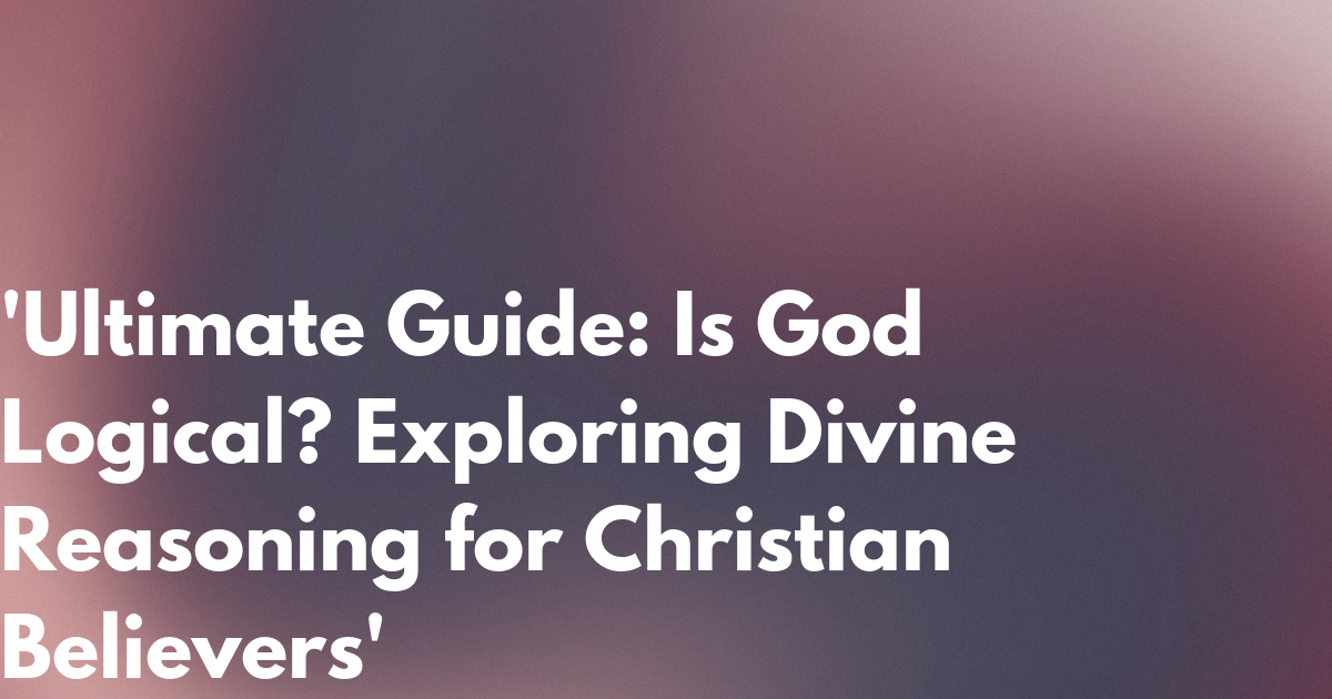 'Ultimate Guide: Is God Logical? Exploring Divine Reasoning for ...