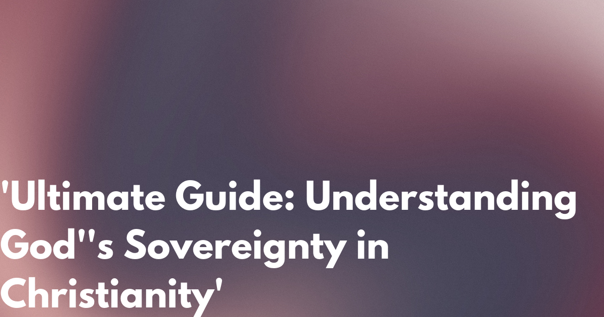 "Ultimate Guide: Understanding God's Sovereignty in Christianity"