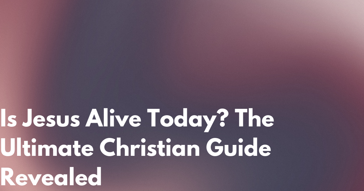 Is Jesus Alive Today? The Ultimate Christian Guide Revealed