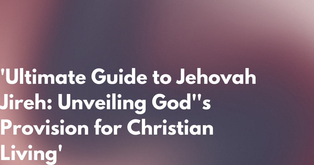 "Ultimate Guide to Jehovah Jireh: Unveiling God's Provision for Christian Living"