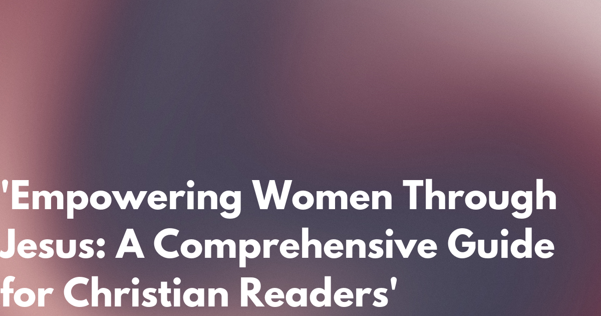 'Empowering Women Through Jesus: A Comprehensive Guide for Christian ...
