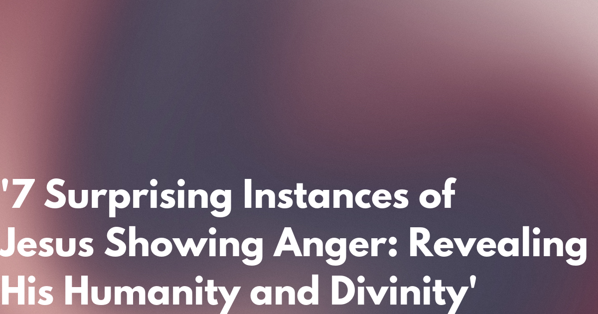 '7 Surprising Instances of Jesus Showing Anger: Revealing His Humanity ...