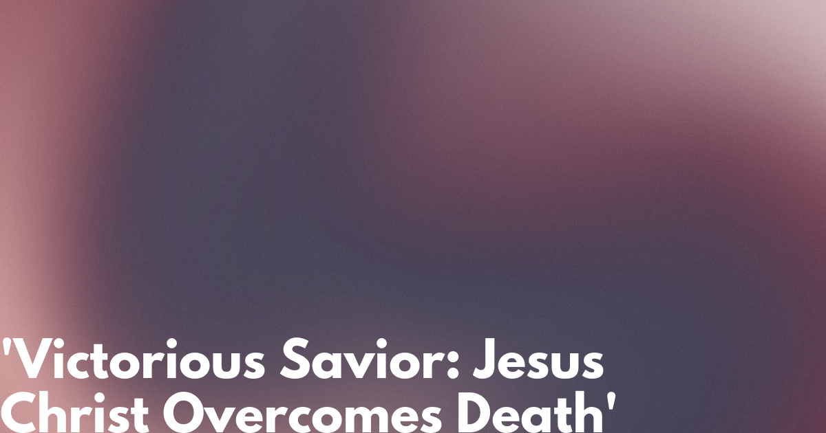 'Victorious Savior: Jesus Christ Overcomes Death'