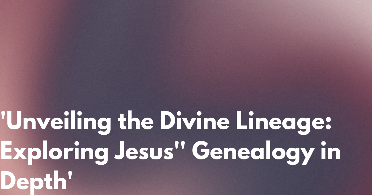 "Unveiling the Divine Lineage: Exploring Jesus' Genealogy in Depth"