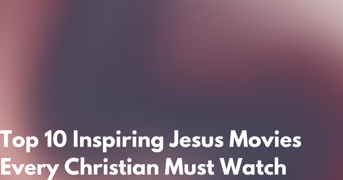Top 10 Inspiring Jesus Movies Every Christian Must Watch