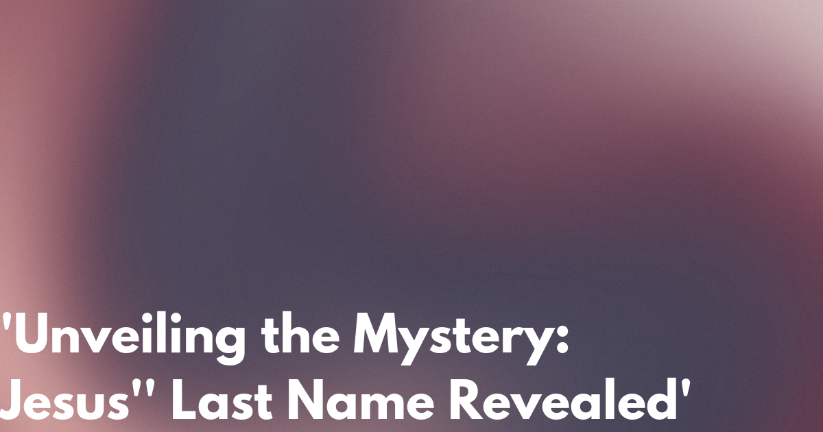 "Unveiling the Mystery: Jesus' Last Name Revealed"