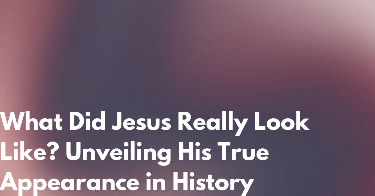 What Did Jesus Really Look Like? Unveiling His True Appearance in History