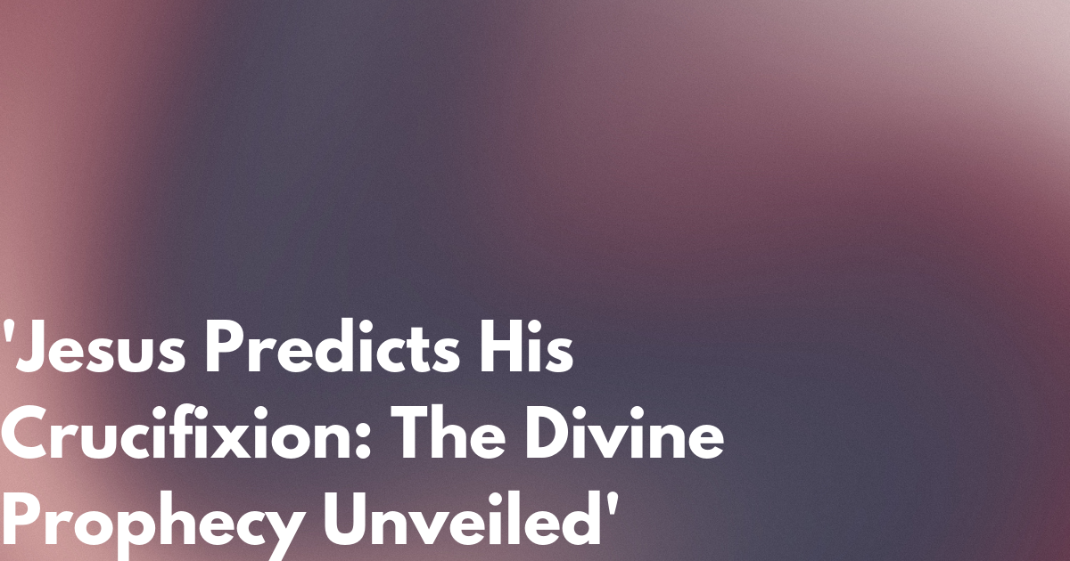 'Jesus Predicts His Crucifixion: The Divine Prophecy Unveiled'