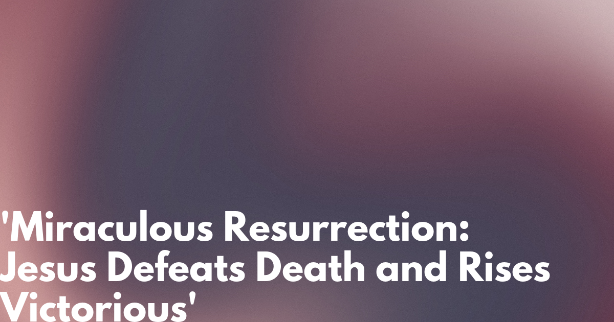 'Miraculous Resurrection: Jesus Defeats Death and Rises Victorious'