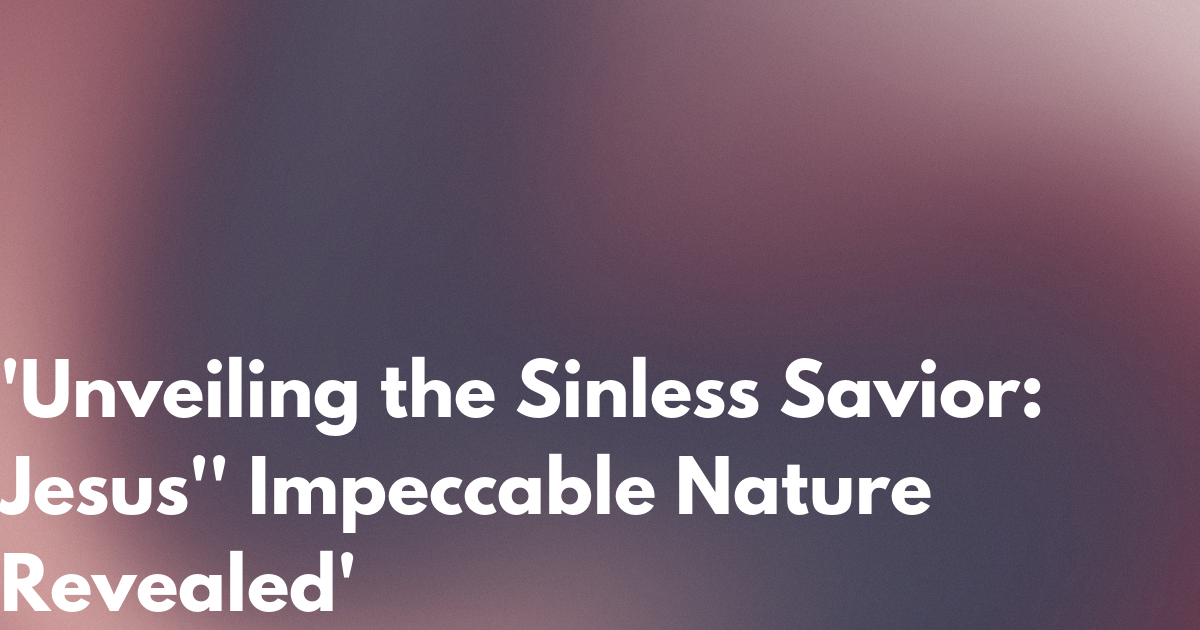 "Unveiling the Sinless Savior: Jesus' Impeccable Nature Revealed"
