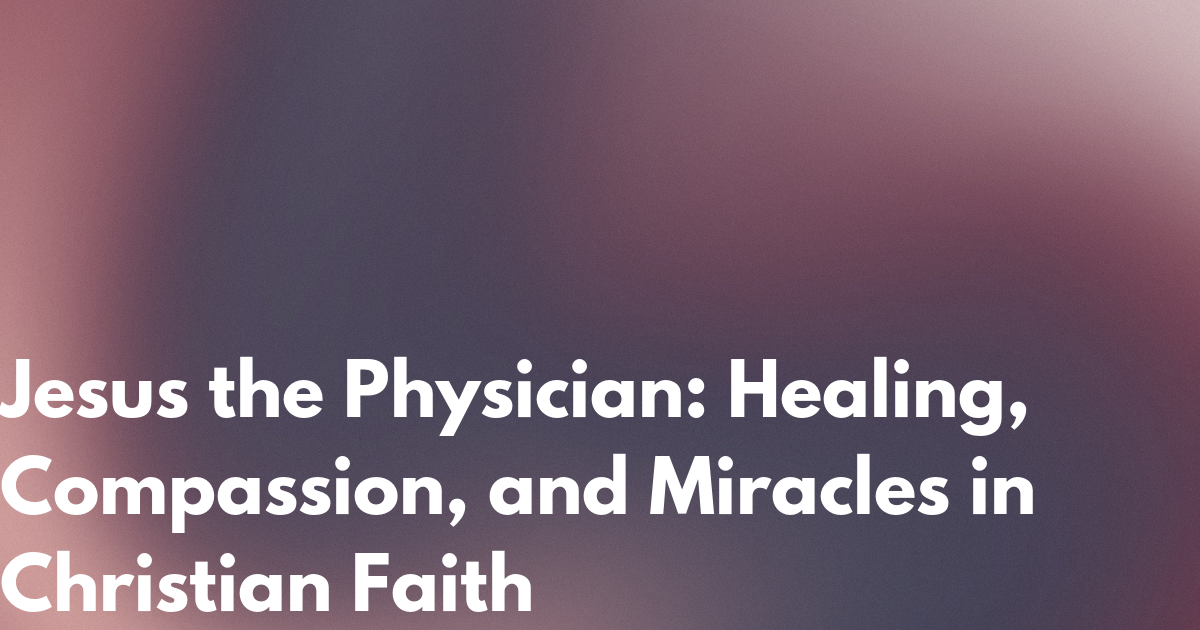 Jesus the Physician: Healing, Compassion, and Miracles in Christian Faith