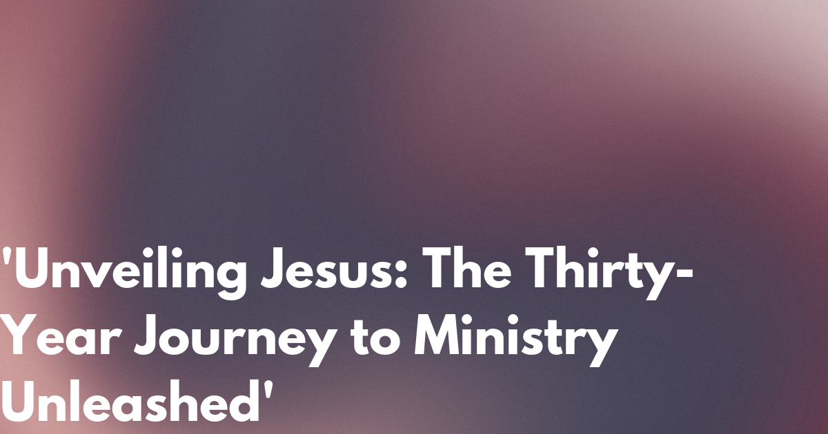 'Unveiling Jesus: The Thirty-Year Journey to Ministry Unleashed'