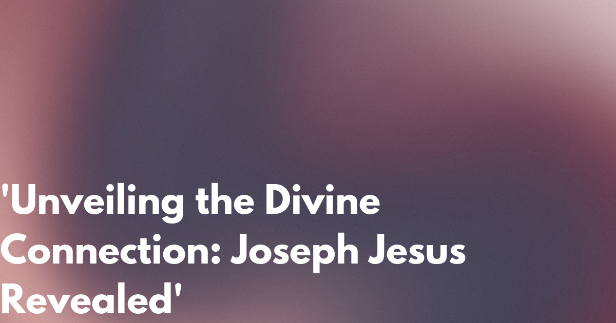 'Unveiling the Divine Connection: Joseph Jesus Revealed'