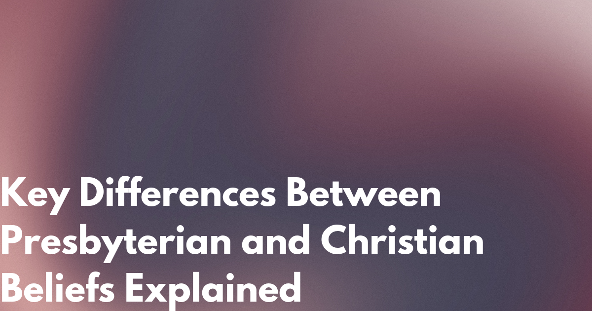 Key Differences Between Presbyterian and Christian Beliefs Explained