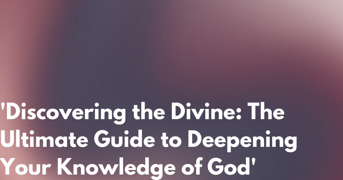 'Discovering the Divine: The Ultimate Guide to Deepening Your Knowledge ...