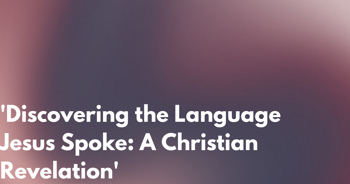 'Discovering the Language Jesus Spoke: A Christian Revelation'