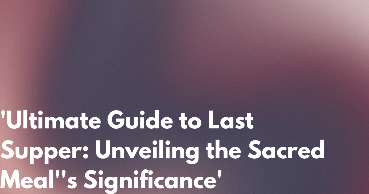 "Ultimate Guide to Last Supper: Unveiling the Sacred Meal's Significance"