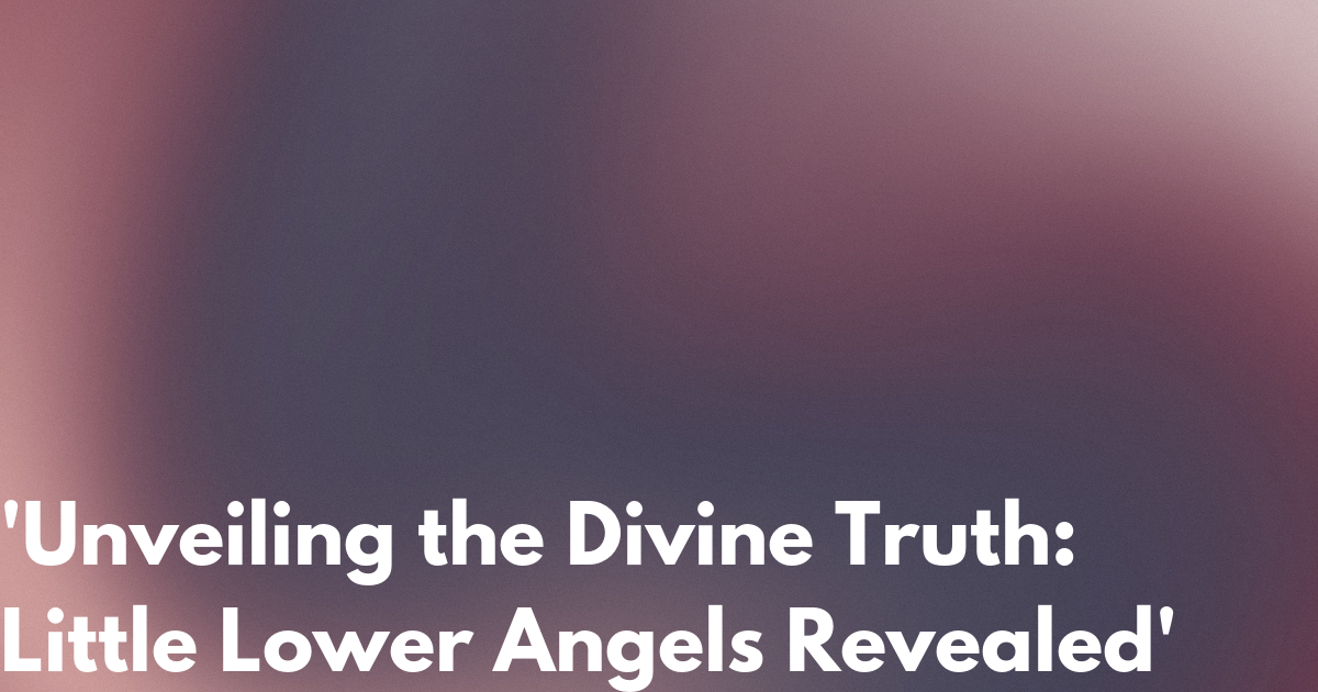 'Unveiling the Divine Truth: Little Lower Angels Revealed'