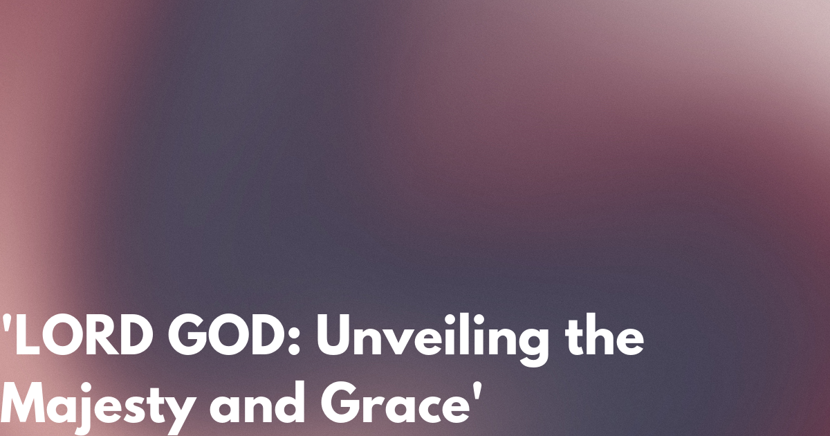 'LORD GOD: Unveiling the Majesty and Grace'