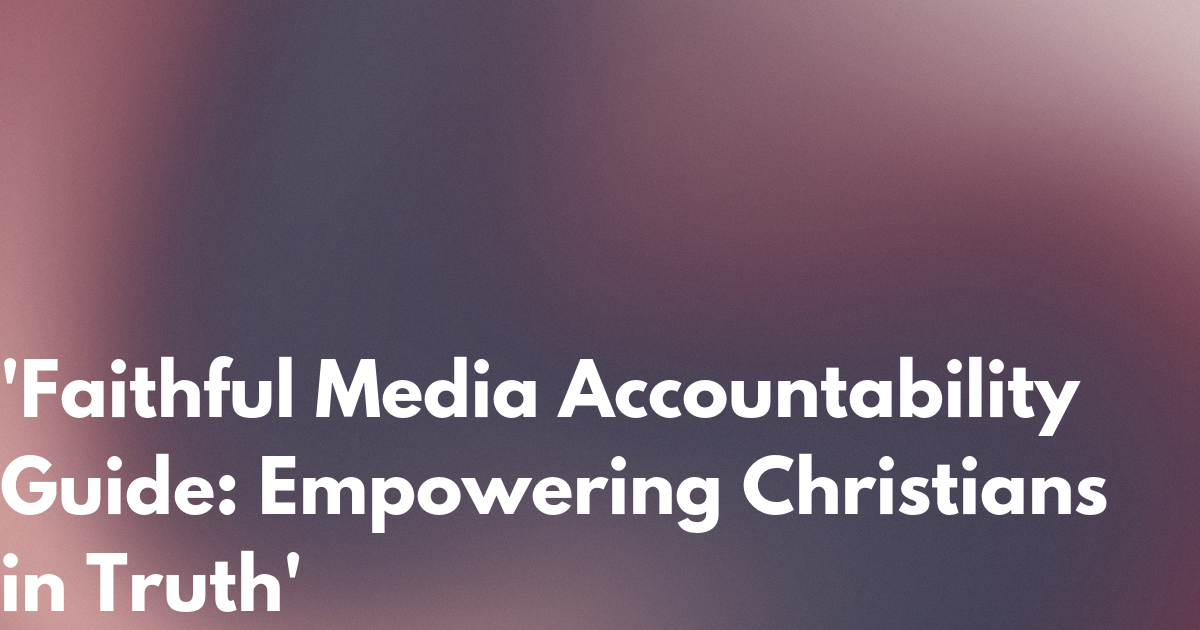 'Faithful Media Accountability Guide: Empowering Christians in Truth'