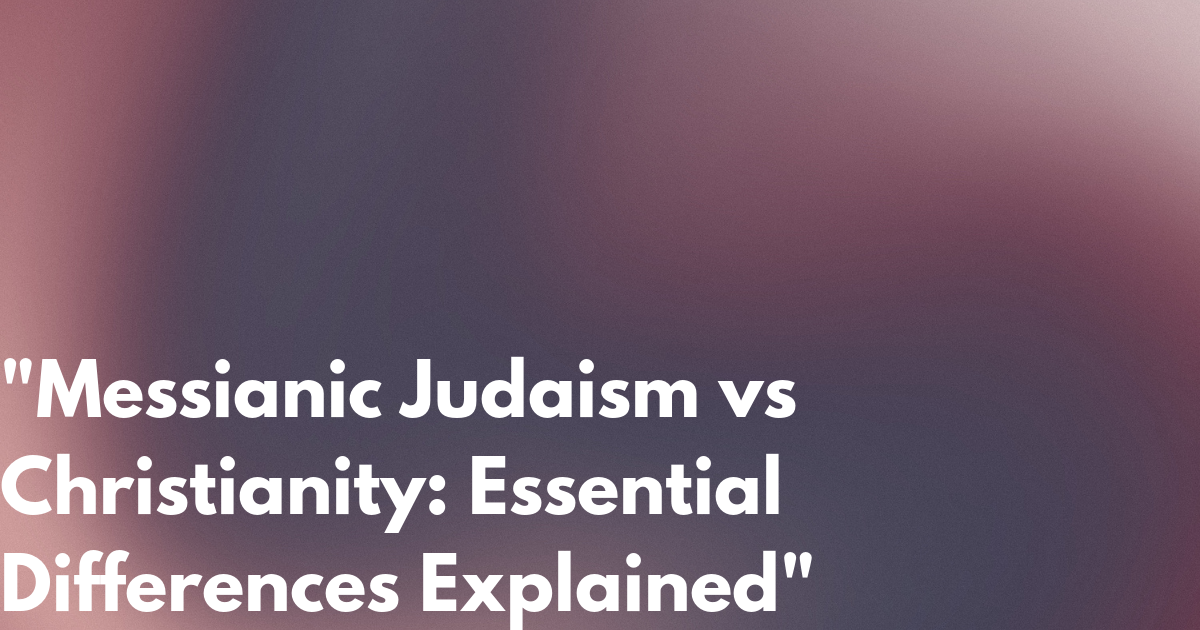 "Messianic Judaism vs Christianity: Essential Differences Explained"