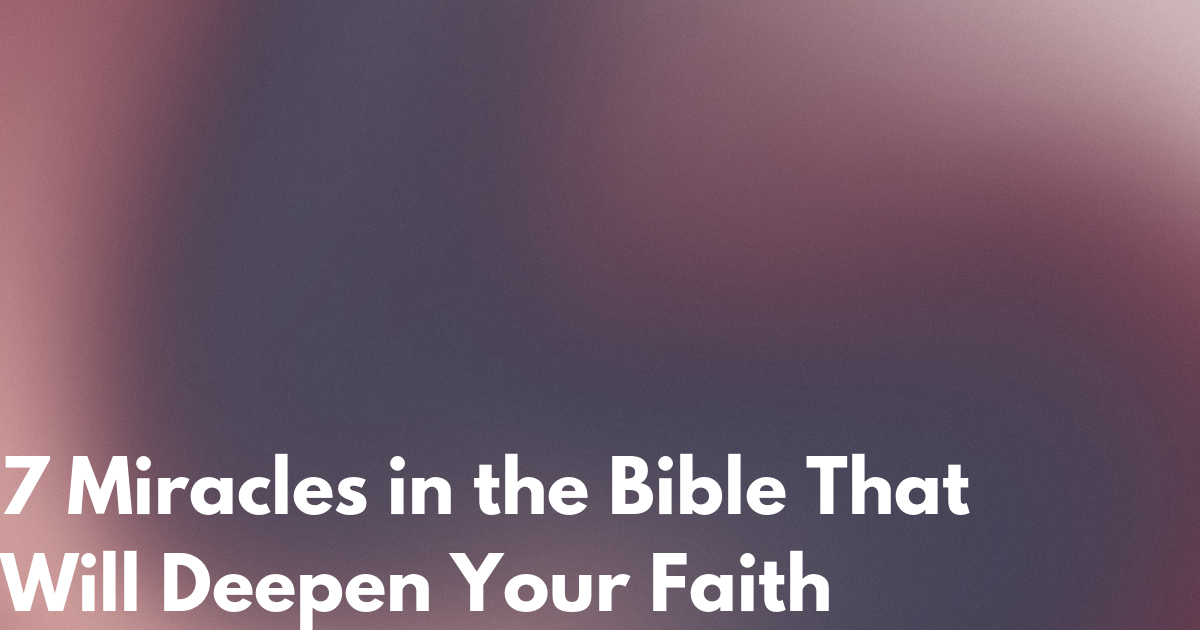 7 Miracles in the Bible That Will Deepen Your Faith