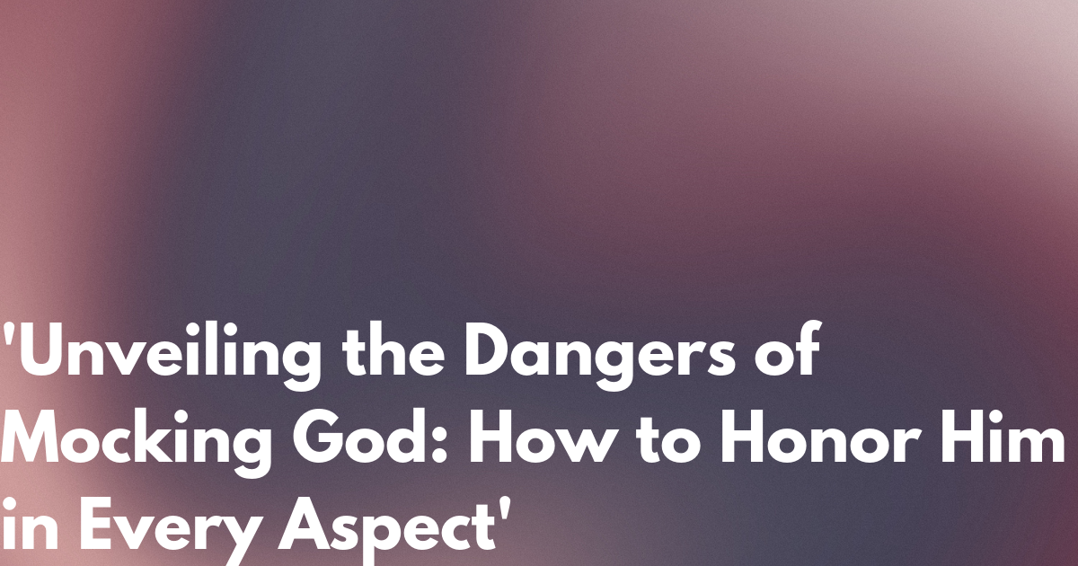'Unveiling the Dangers of Mocking God: How to Honor Him in Every Aspect'