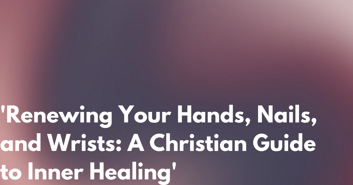 'Renewing Your Hands, Nails, and Wrists: A Christian Guide to Inner ...