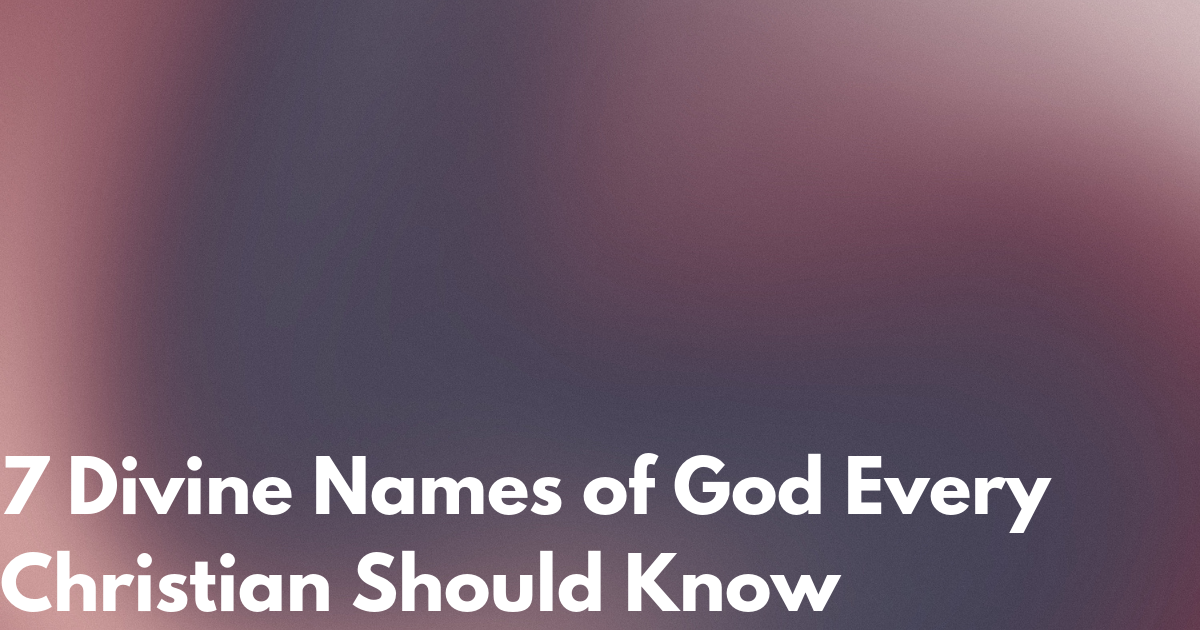 7 Divine Names of God Every Christian Should Know