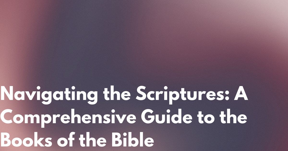 Navigating the Scriptures: A Comprehensive Guide to the Books of the Bible