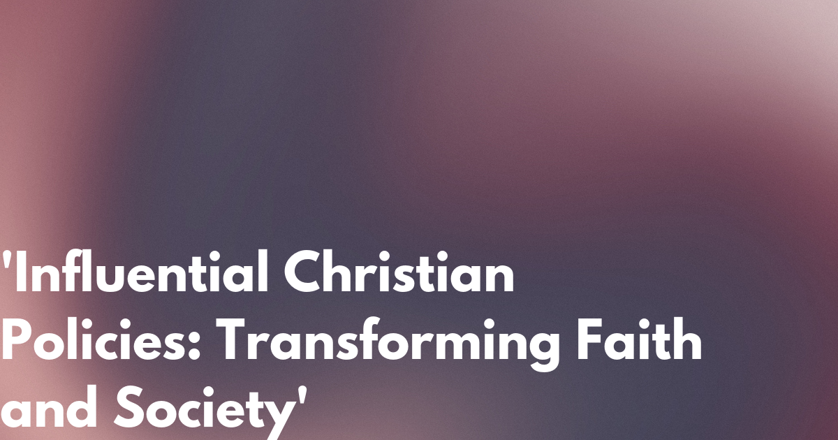 'Influential Christian Policies: Transforming Faith and Society'
